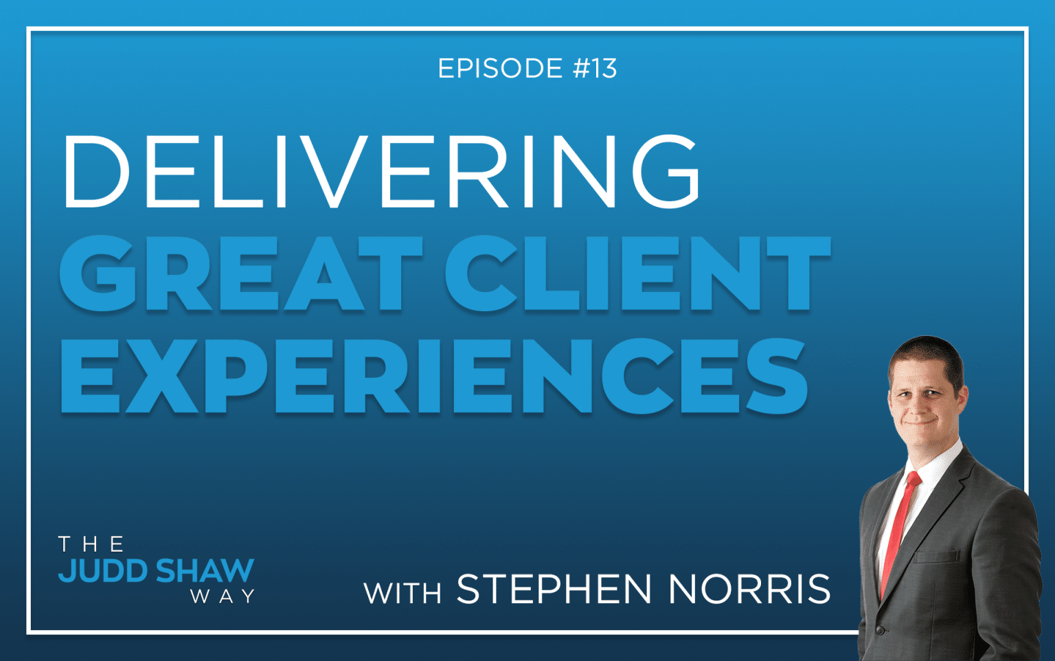 Delivering Great Client Experiences with Stephen Norris - Judd Shaw ...